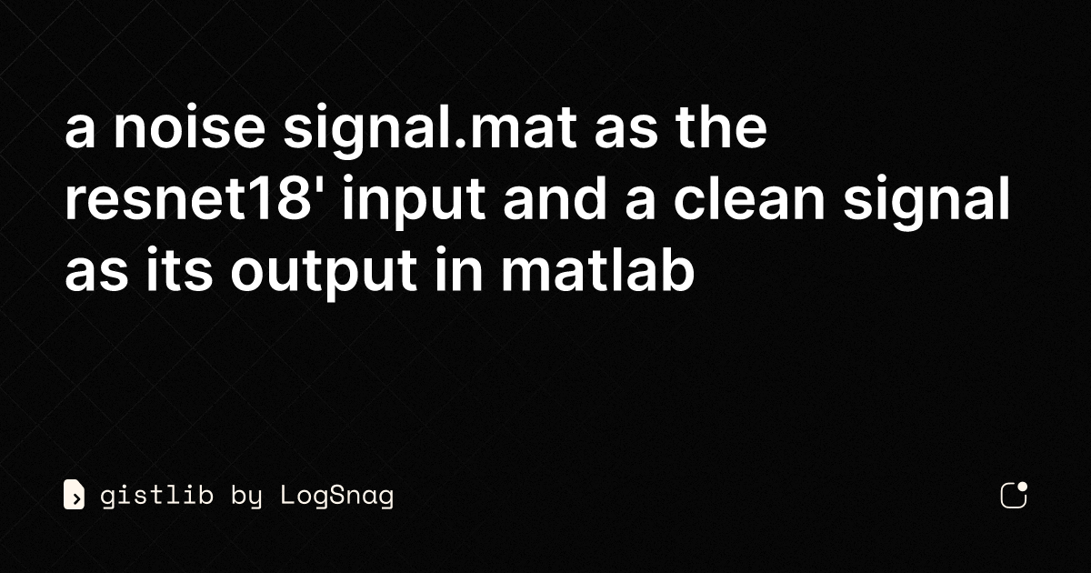 gistlib - a noise signal.mat as the resnet18' input and a clean signal ...