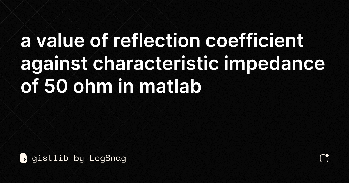 Gistlib A Value Of Reflection Coefficient Against Characteristic