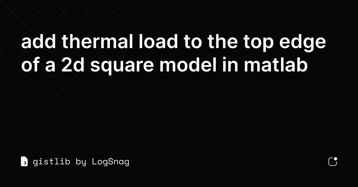 Gistlib Add Thermal Load To The Top Edge Of A 2d Square Model In Matlab 1340