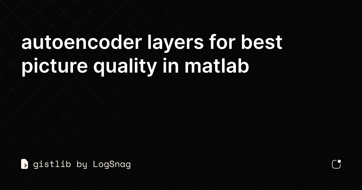 Gistlib Autoencoder Layers For Best Picture Quality In Matlab