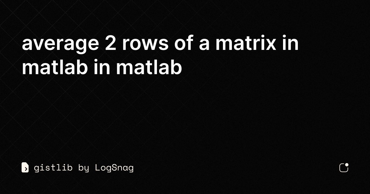 Gistlib Average 2 Rows Of A Matrix In Matlab In Matlab