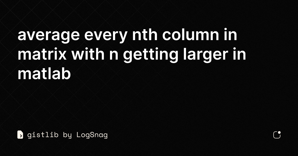 Gistlib Average Every Nth Column In Matrix With N Getting Larger In Matlab