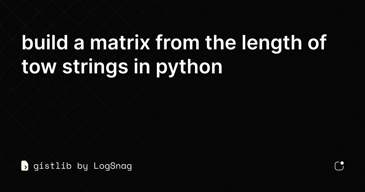 Gistlib Build A Matrix From The Length Of Tow Strings In Python 