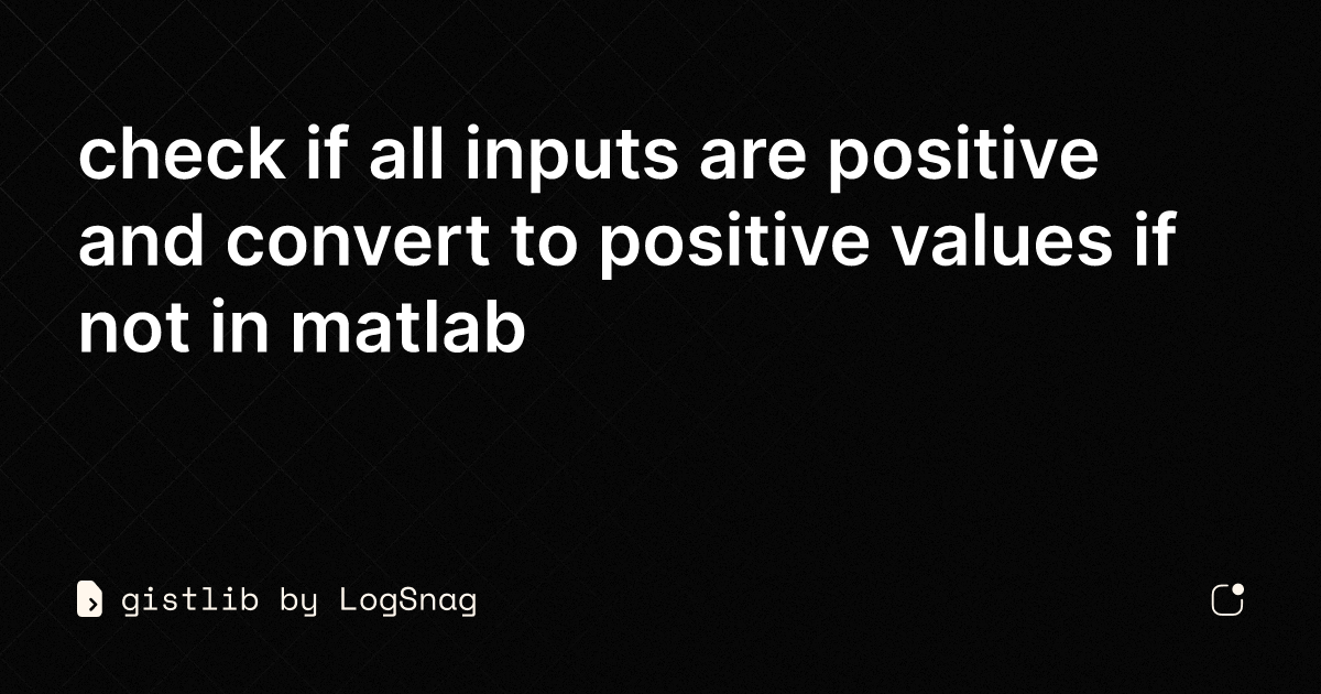Gistlib Check If All Inputs Are Positive And Convert To Positive Values If Not In Matlab