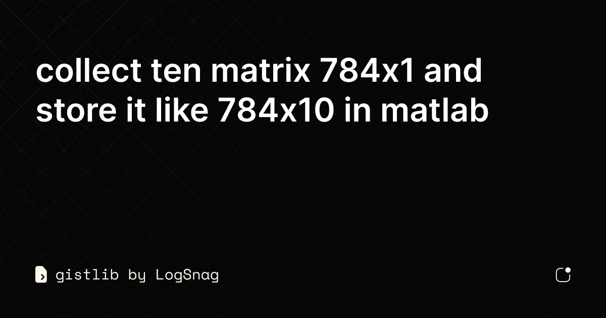 Gistlib Collect Ten Matrix 784x1 And Store It Like 784x10 In Matlab 4707