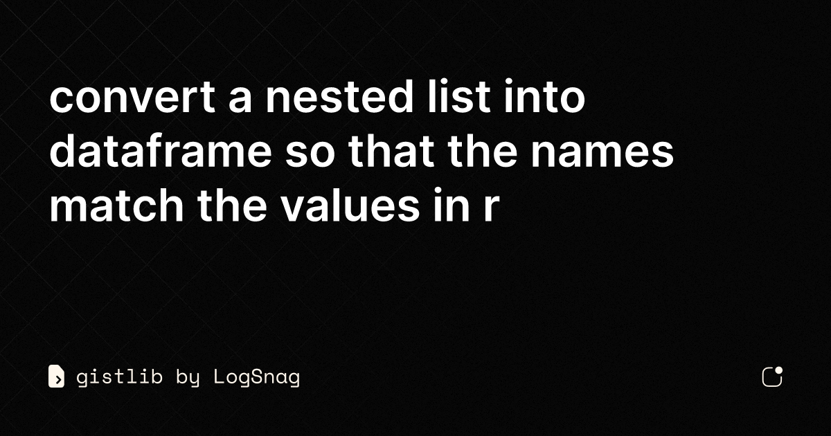 gistlib - convert a nested list into dataframe so that the names match the values in r