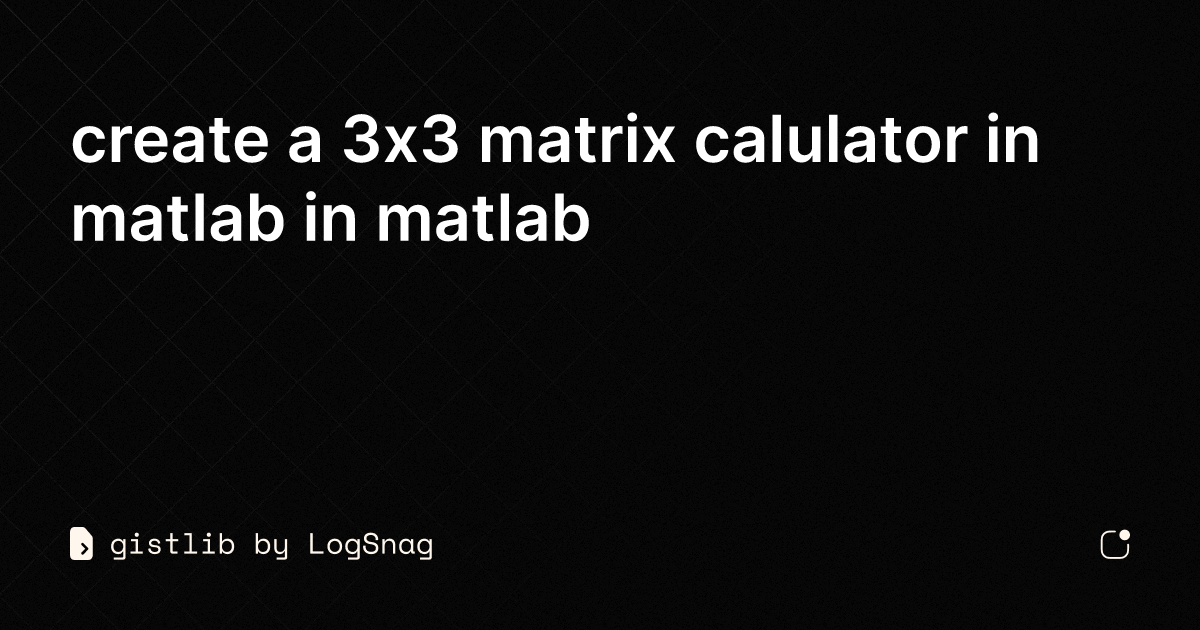 Gistlib Create A 3x3 Matrix Calulator In Matlab In Matlab 