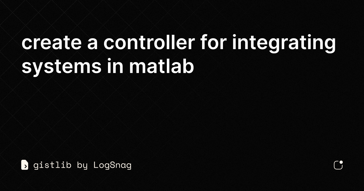 Gistlib Create A Controller For Integrating Systems In Matlab