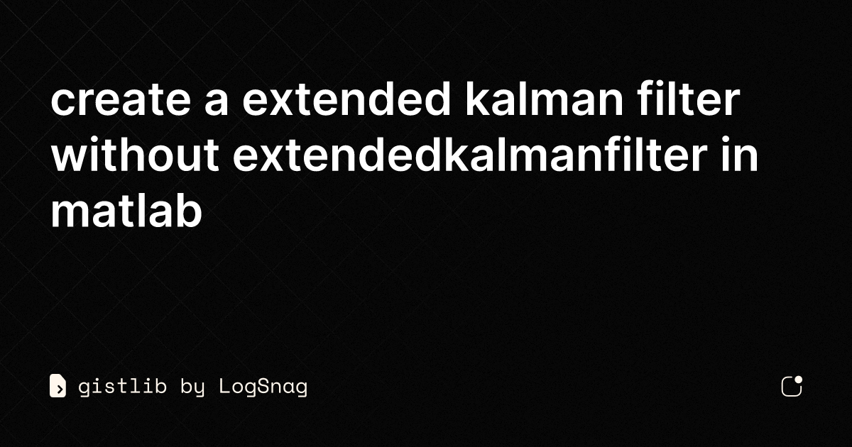 Gistlib Create A Extended Kalman Filter Without Extendedkalmanfilter In Matlab