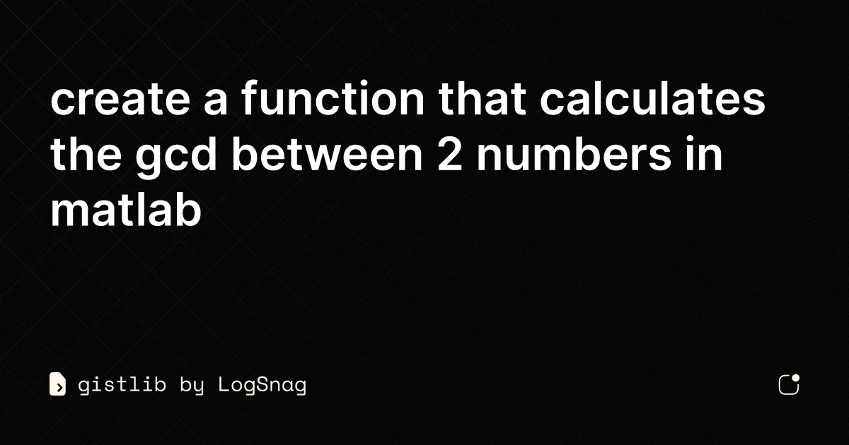 Gistlib Create A Function That Calculates The Gcd Between 2 Numbers In Matlab 1486