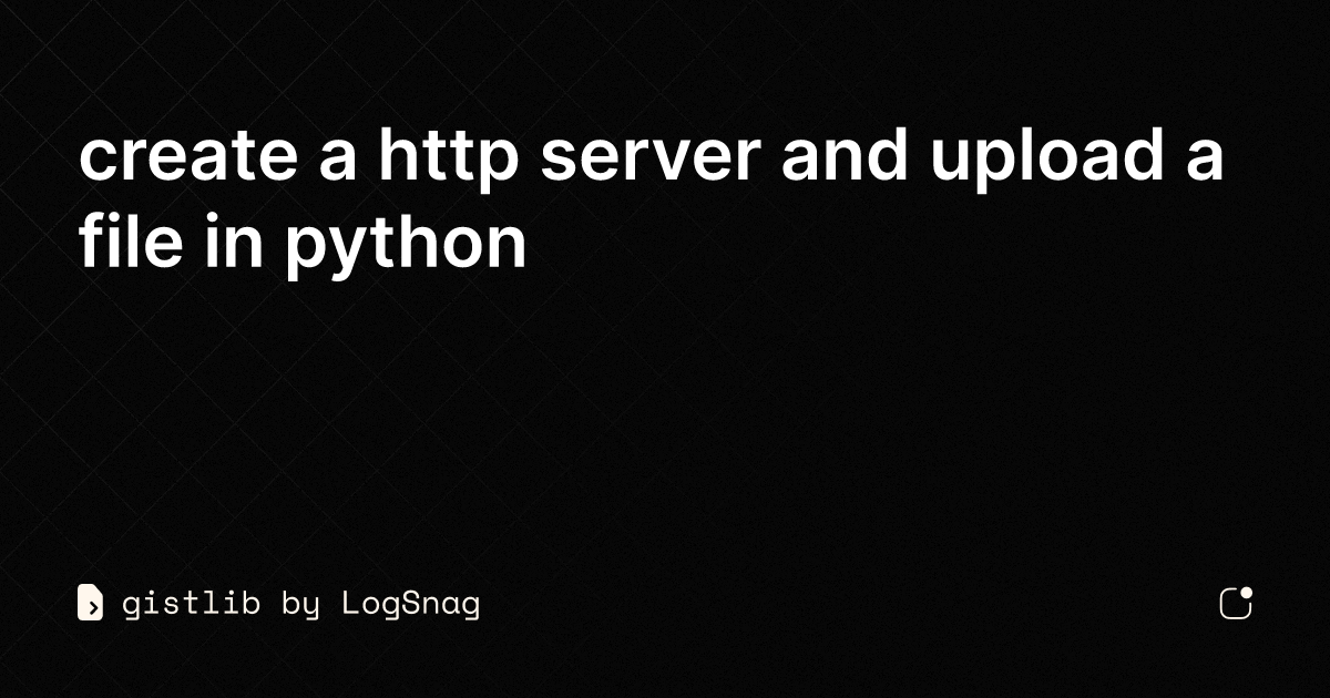 Gistlib Create A Server And Upload A File In Python