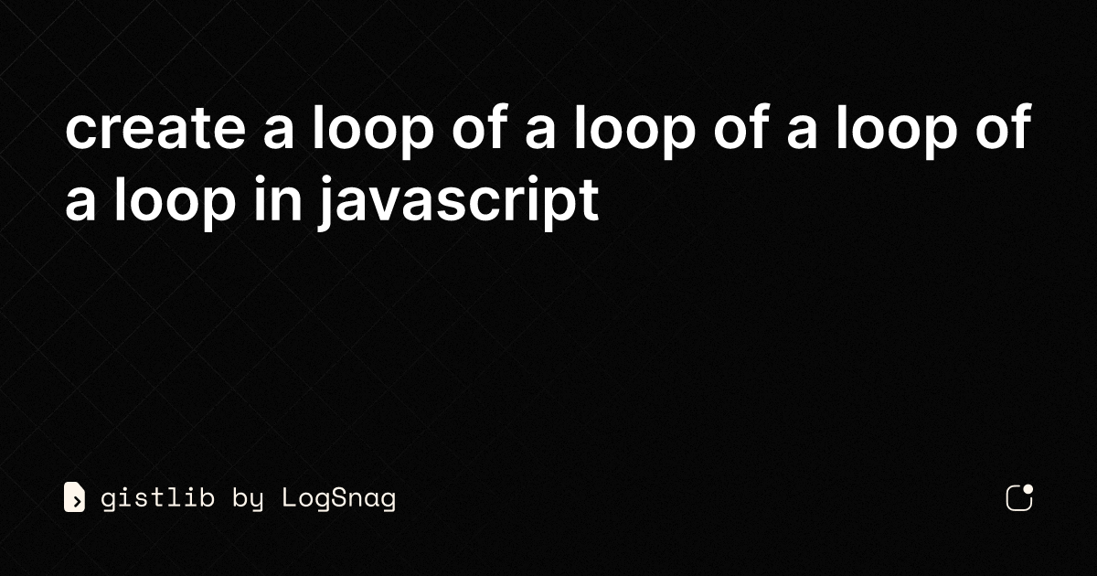 Gistlib Create A Loop Of A Loop Of A Loop Of A Loop In Javascript 