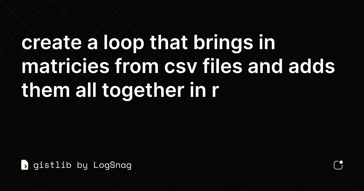 gistlib - create a loop that brings in matricies from csv files and adds them all together in r