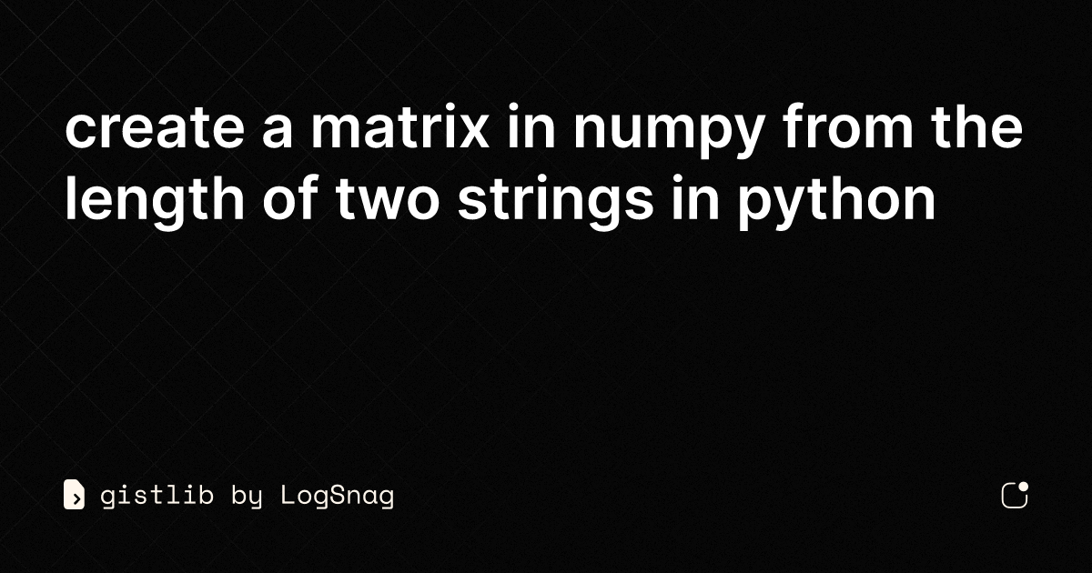 gistlib-create-a-matrix-in-numpy-from-the-length-of-two-strings-in-python