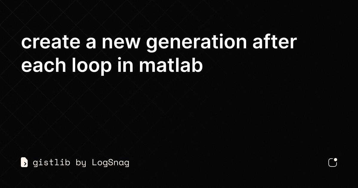 Gistlib Create A New Generation After Each Loop In Matlab