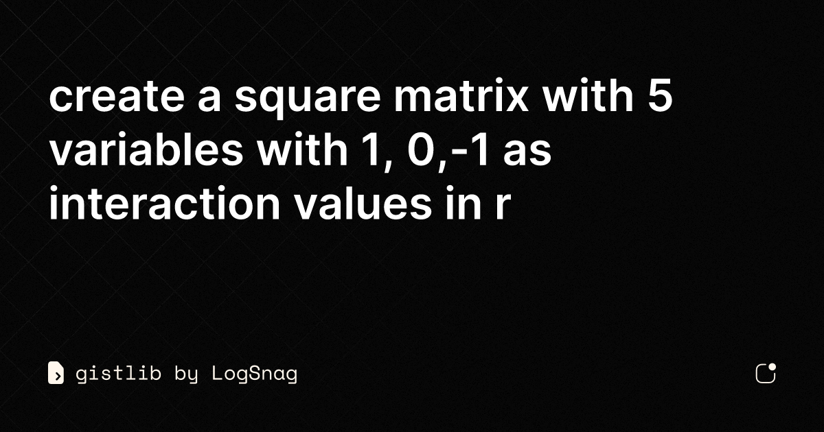 Gistlib Create A Square Matrix With 5 Variables With 1 0 1 As 4548
