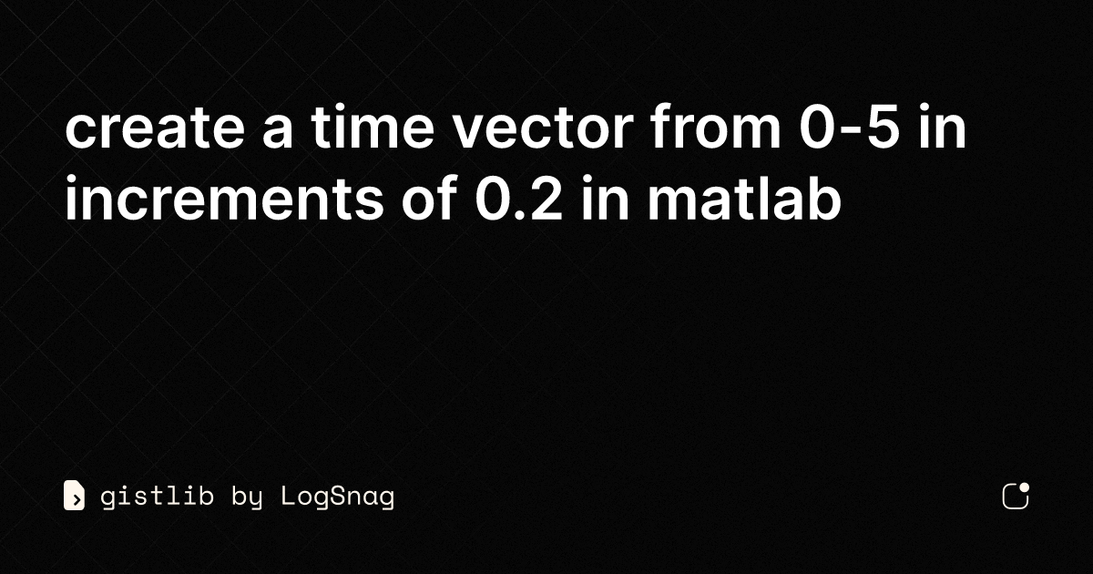 Gistlib Create A Time Vector From 0 5 In Increments Of 02 In Matlab