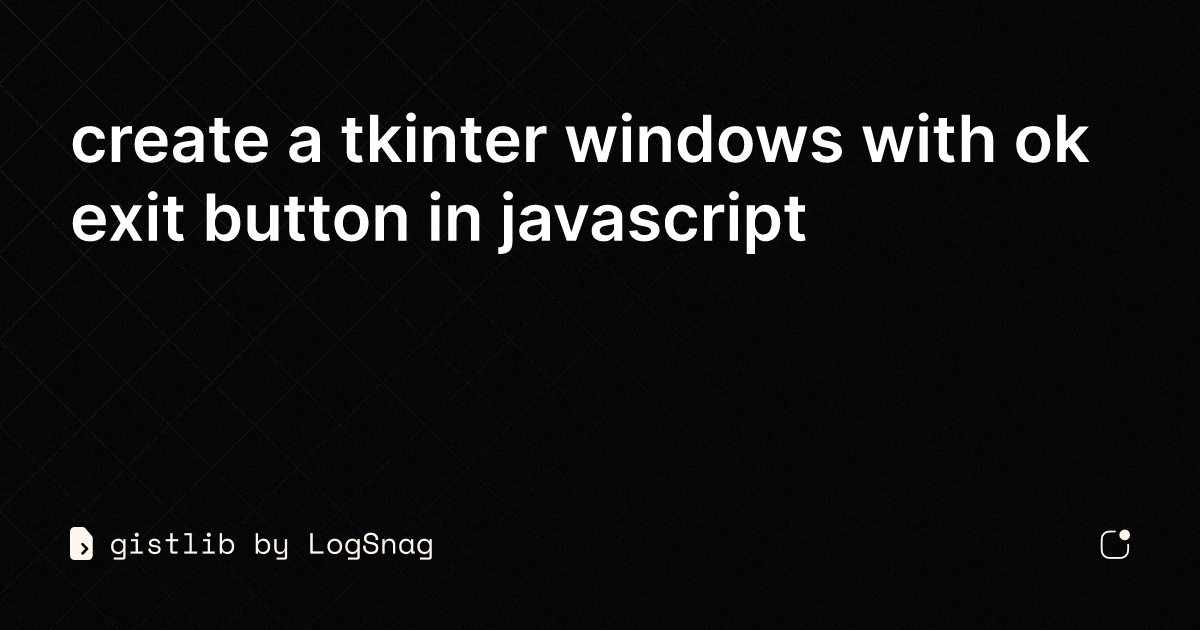 Gistlib Create A Tkinter Windows With Ok Exit Button In Javascript 