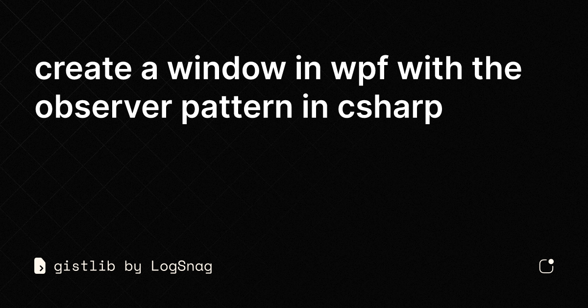 Gistlib Create A Window In Wpf With The Observer Pattern In Csharp