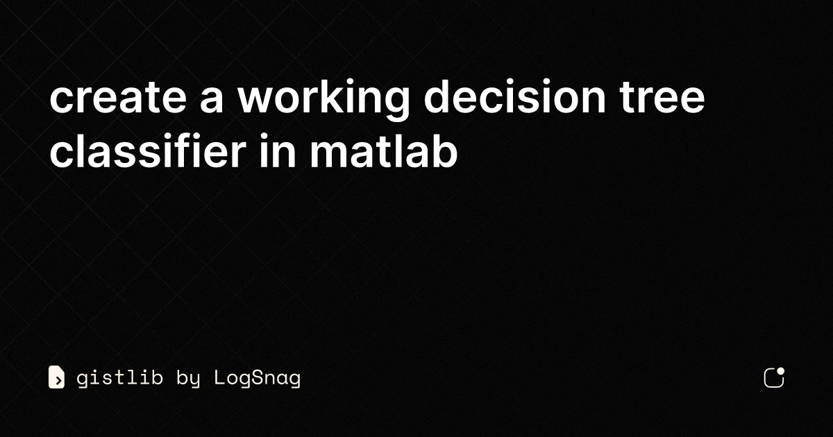 Gistlib Create A Working Decision Tree Classifier In Matlab