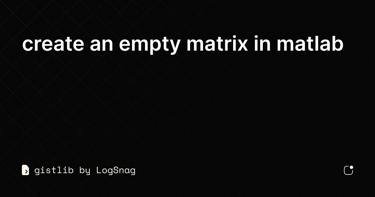 Gistlib Create An Empty Matrix In Matlab 4381