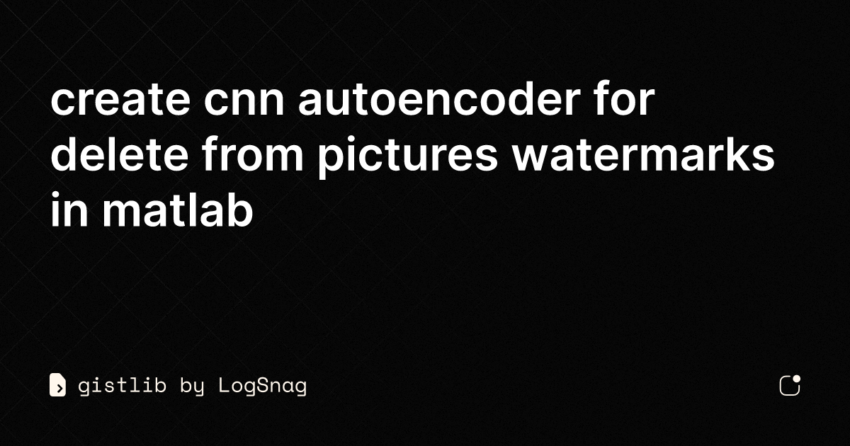 Gistlib Create Cnn Autoencoder For Delete From Pictures Watermarks In Matlab 4396