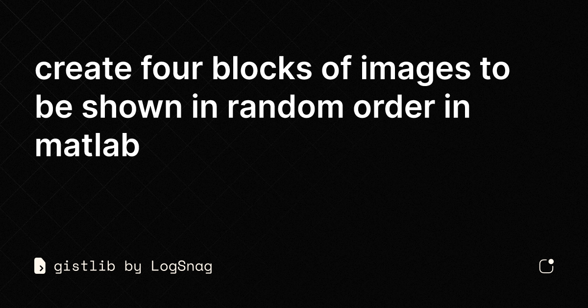 Gistlib Create Four Blocks Of Images To Be Shown In Random Order In Matlab