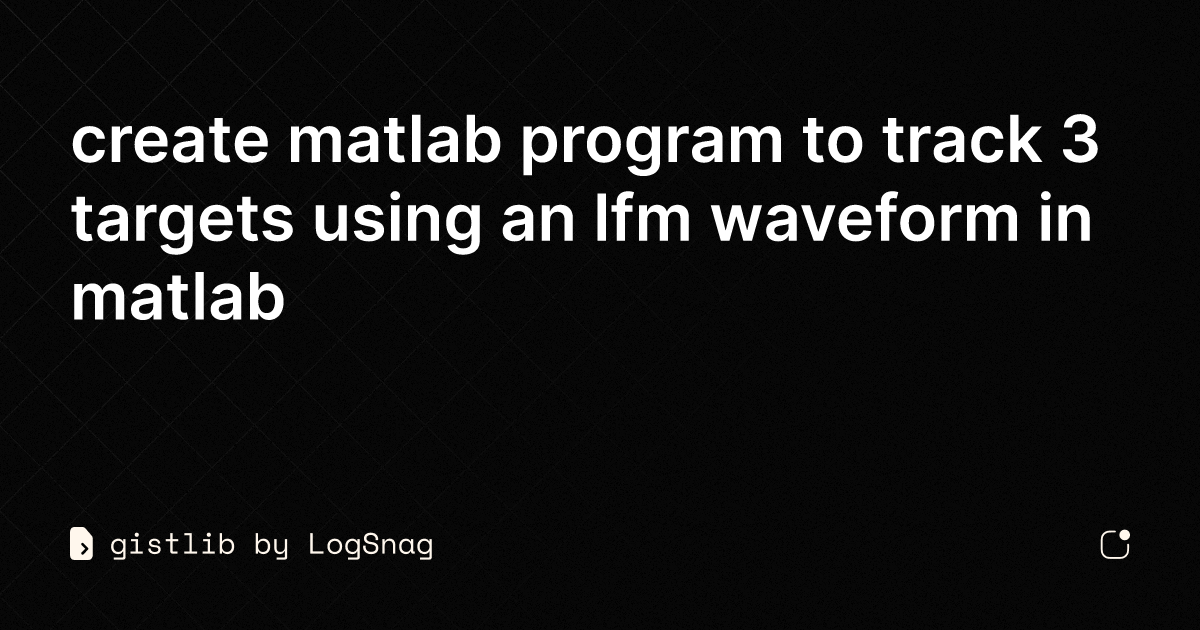 Gistlib Create Matlab Program To Track 3 Targets Using An Lfm