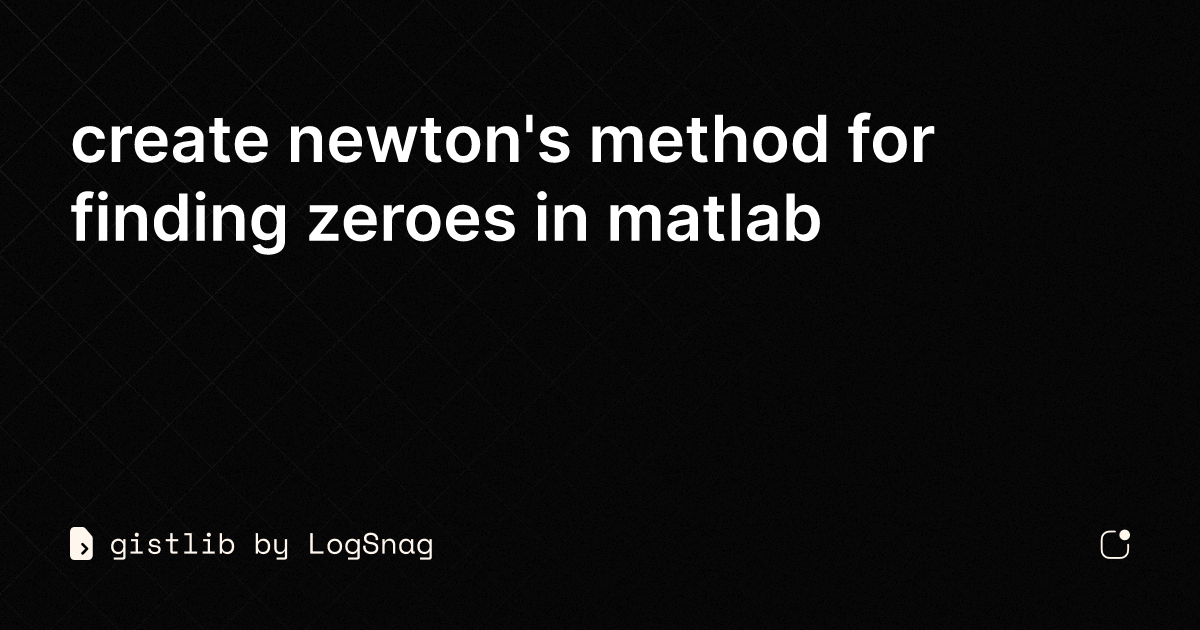 Gistlib Create Newtons Method For Finding Zeroes In Matlab 3694