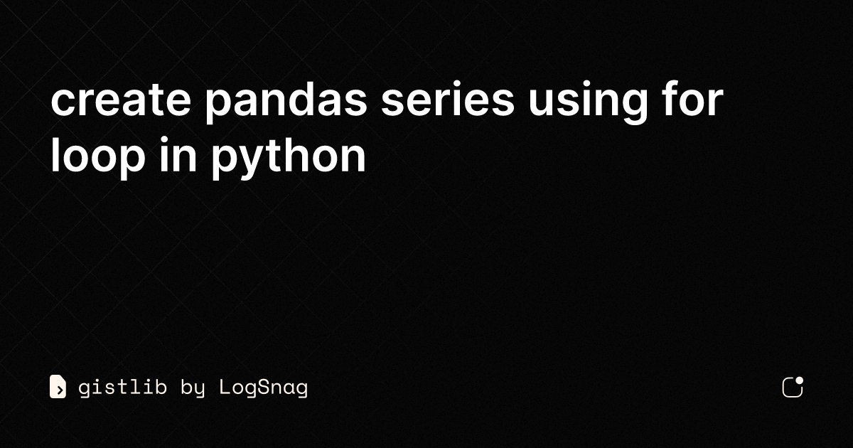 gistlib - create pandas series using for loop in python