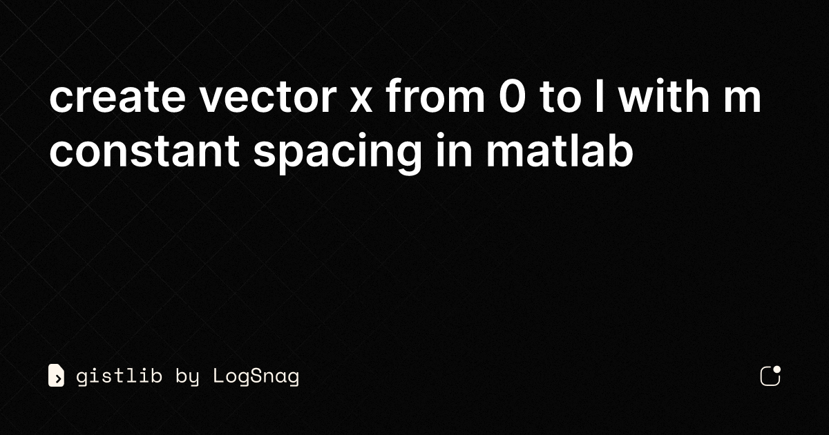 Gistlib Create Vector X From 0 To L With M Constant Spacing In Matlab 8954