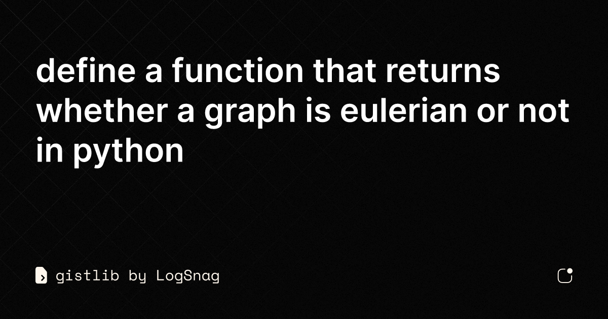 Gistlib Define A Function That Returns Whether A Graph Is Eulerian Or Not In Python