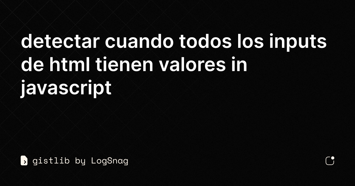Gistlib Detectar Cuando Todos Los Inputs De Html Tienen Valores In Javascript