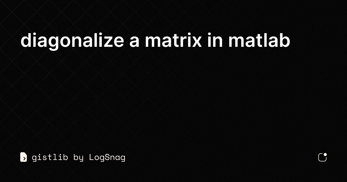 Gistlib Diagonalize A Matrix In Matlab