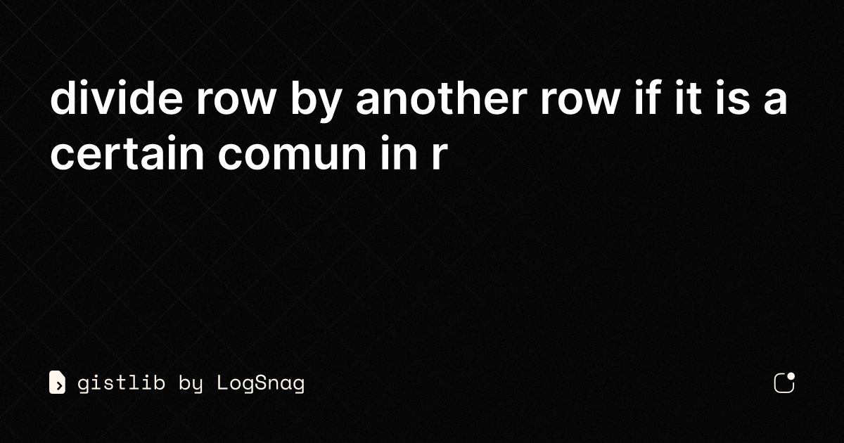 Gistlib Divide Row By Another Row If It Is A Certain Comun In R 