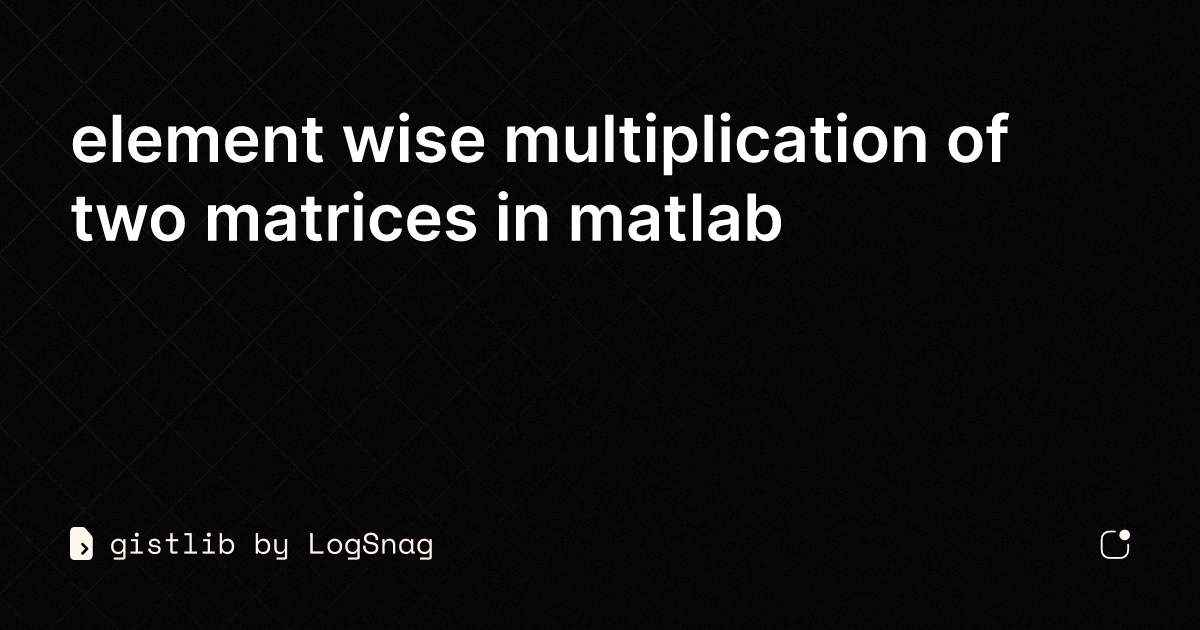 Gistlib Element Wise Multiplication Of Two Matrices In Matlab 7733