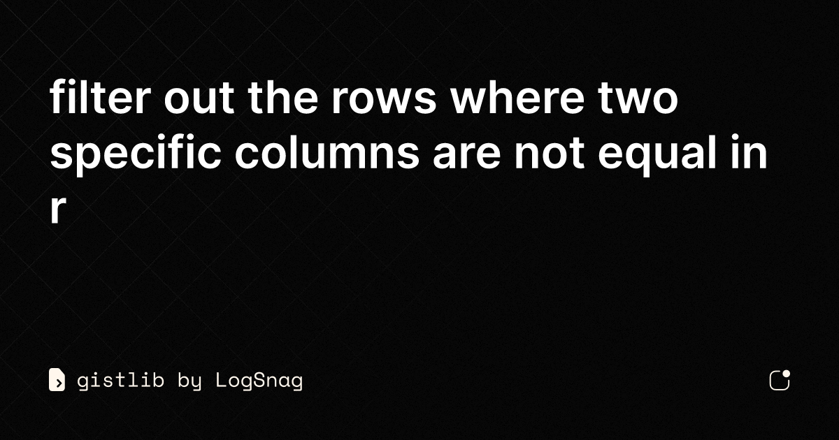 Gistlib Filter Out The Rows Where Two Specific Columns Are Not Equal In R 