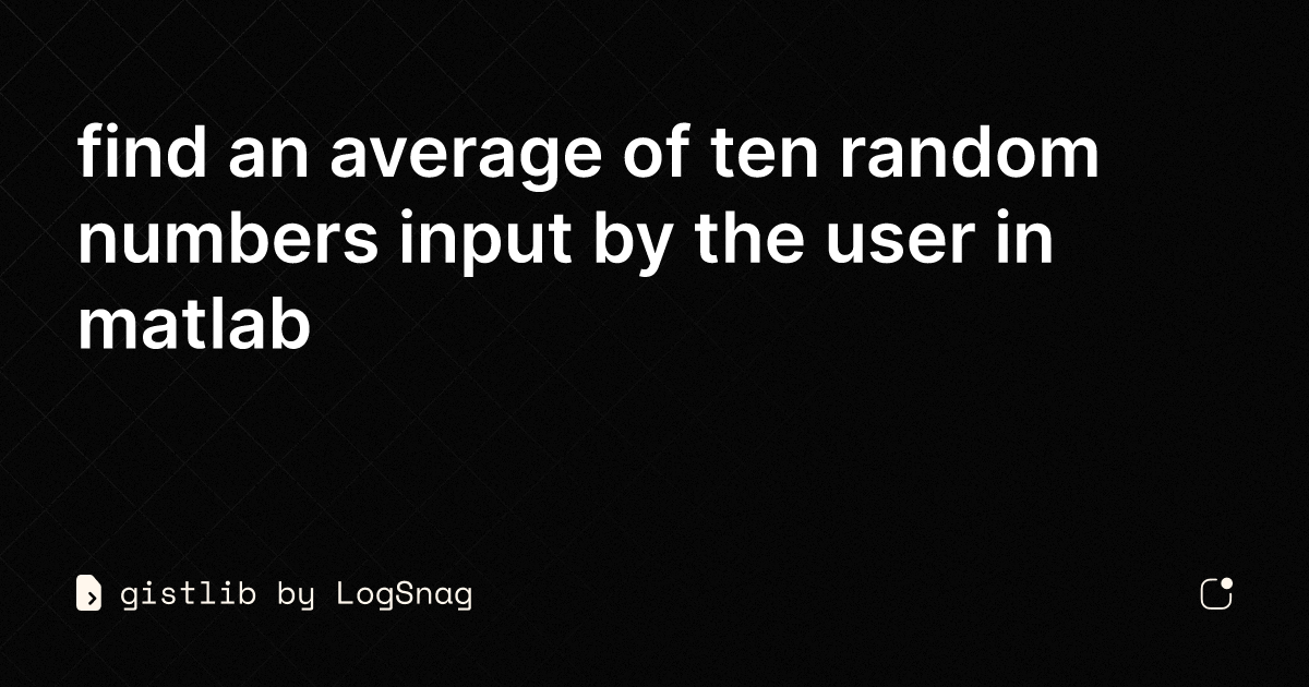 Gistlib Find An Average Of Ten Random Numbers Input By The User In Matlab 2246