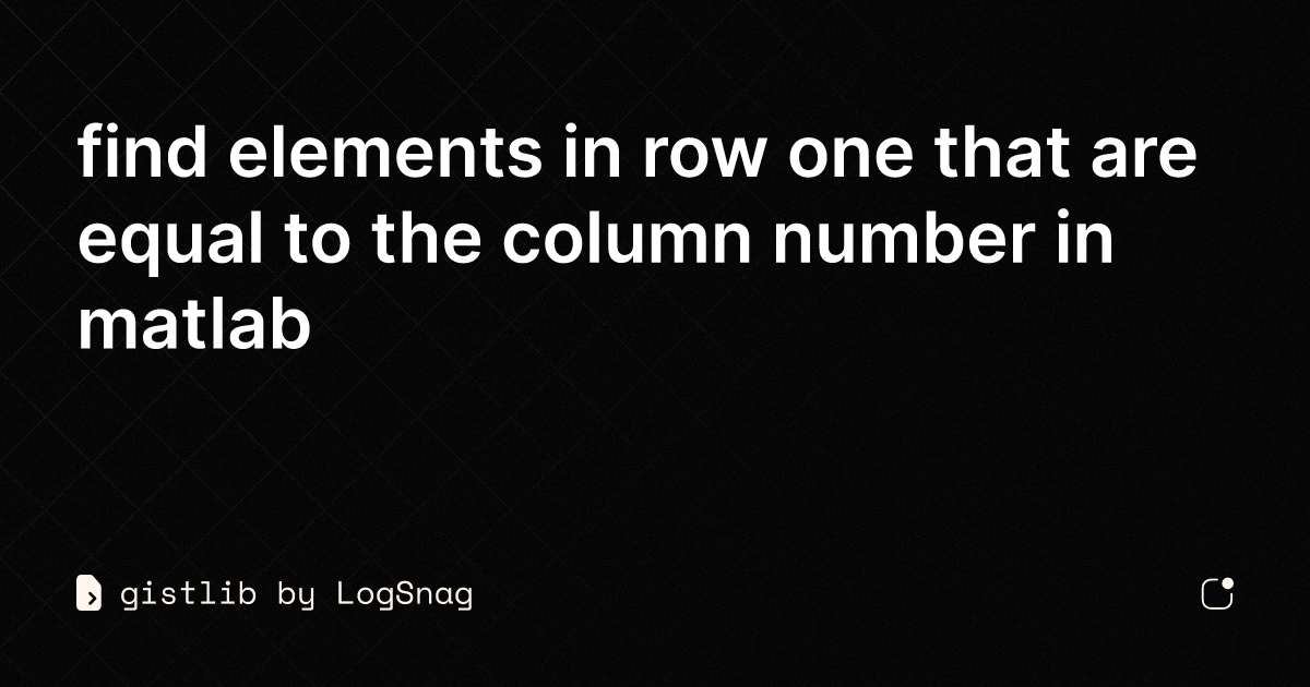 Gistlib Find Elements In Row One That Are Equal To The Column Number 2267