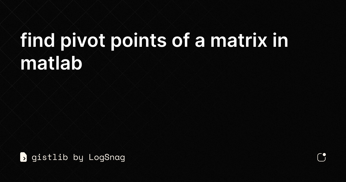 Gistlib Find Pivot Points Of A Matrix In Matlab