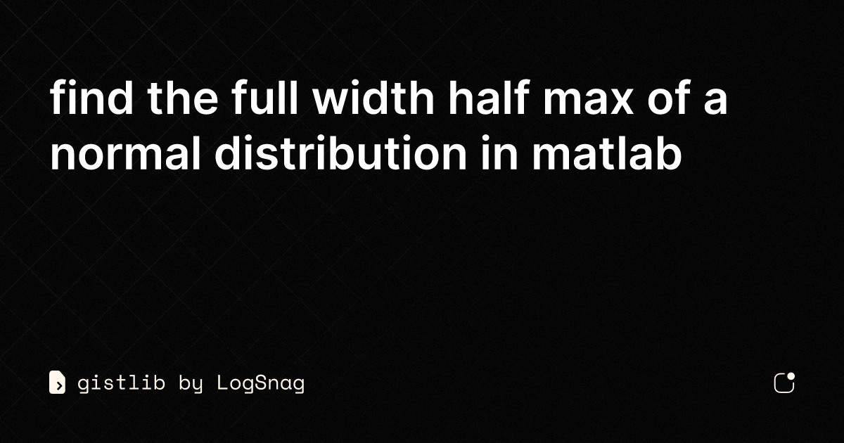 Gistlib Find The Full Width Half Max Of A Normal Distribution In Matlab
