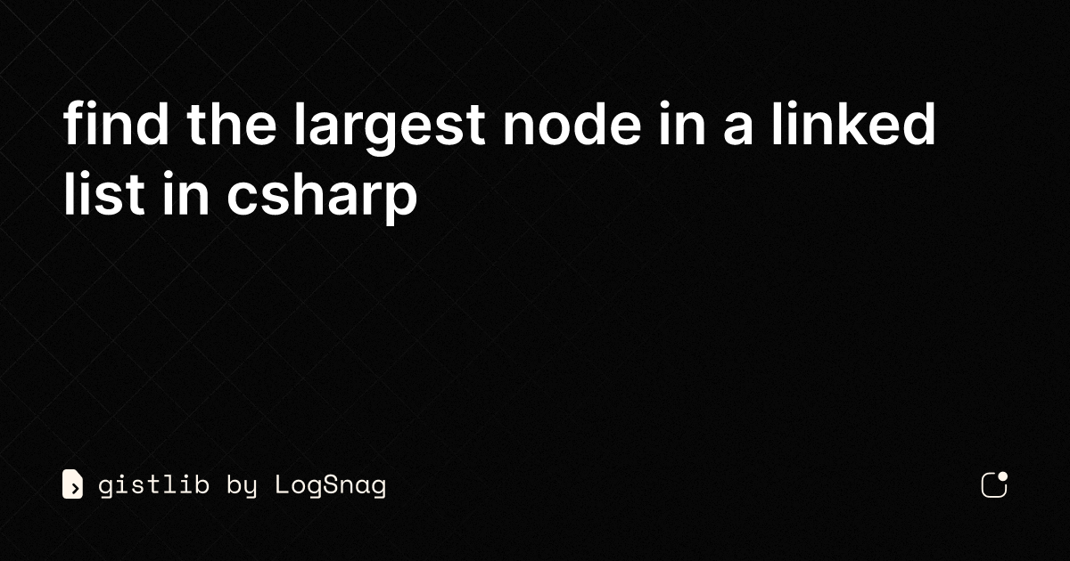 Gistlib Find The Largest Node In A Linked List In Csharp