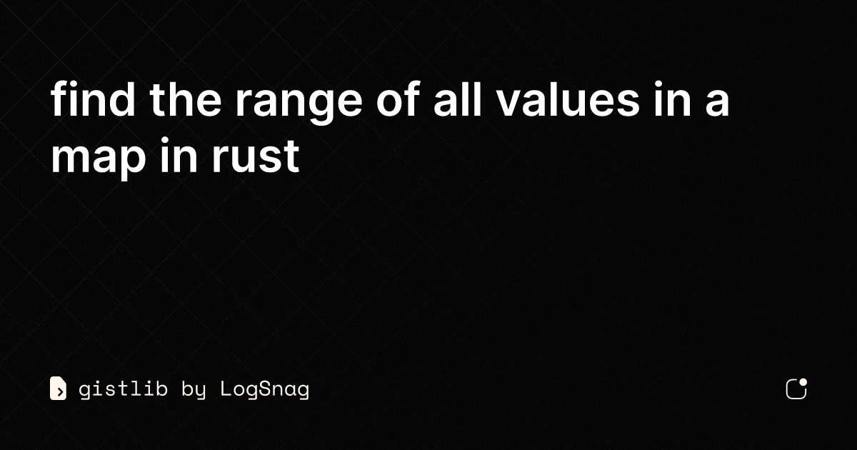 Gistlib Find The Range Of All Values In A Map In Rust