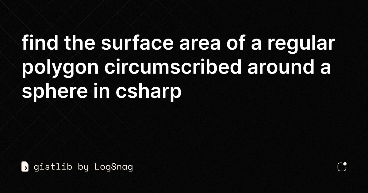 Gistlib Find The Surface Area Of A Regular Polygon Circumscribed Around A Sphere In Csharp 5061