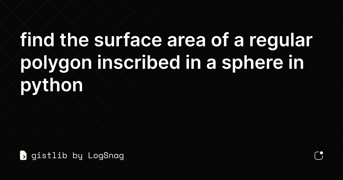 Gistlib Find The Surface Area Of A Regular Polygon Inscribed In A Sphere In Python