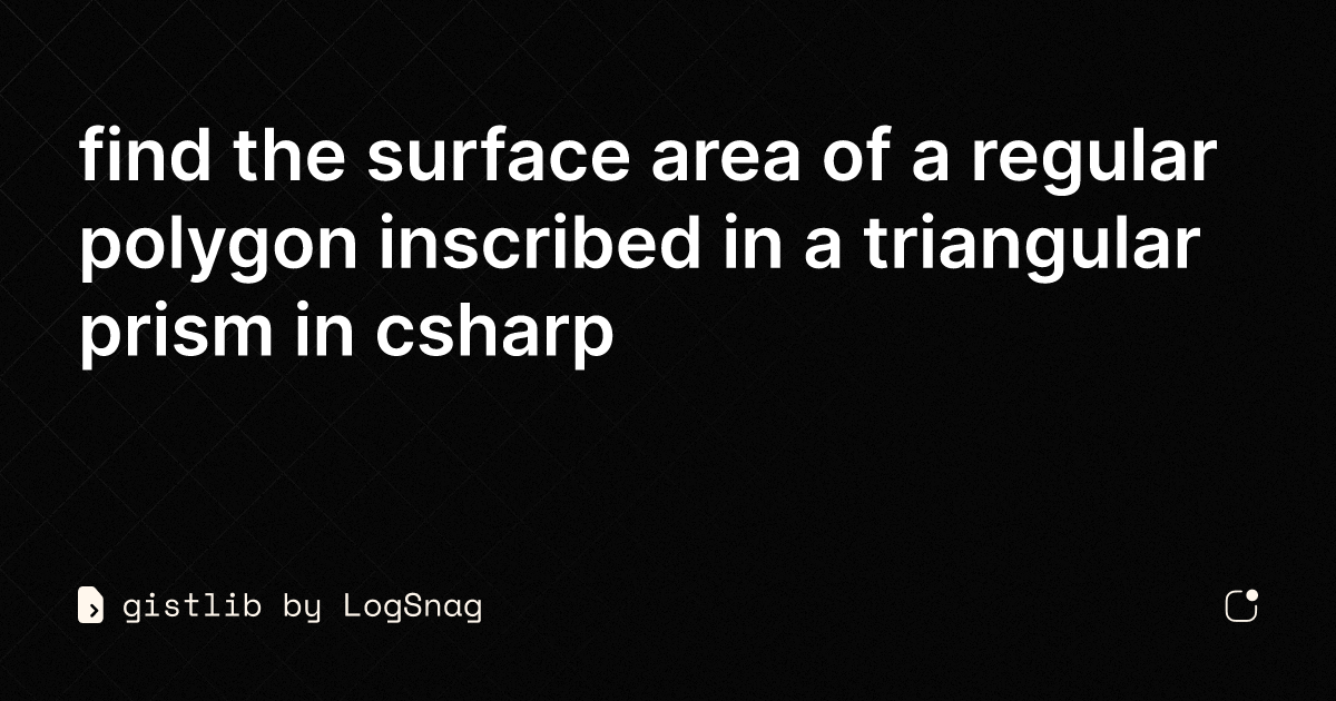 Gistlib Find The Surface Area Of A Regular Polygon Inscribed In A Triangular Prism In Csharp