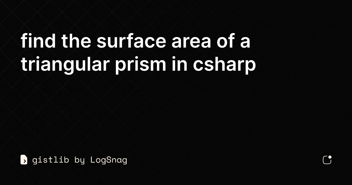 Gistlib Find The Surface Area Of A Triangular Prism In Csharp