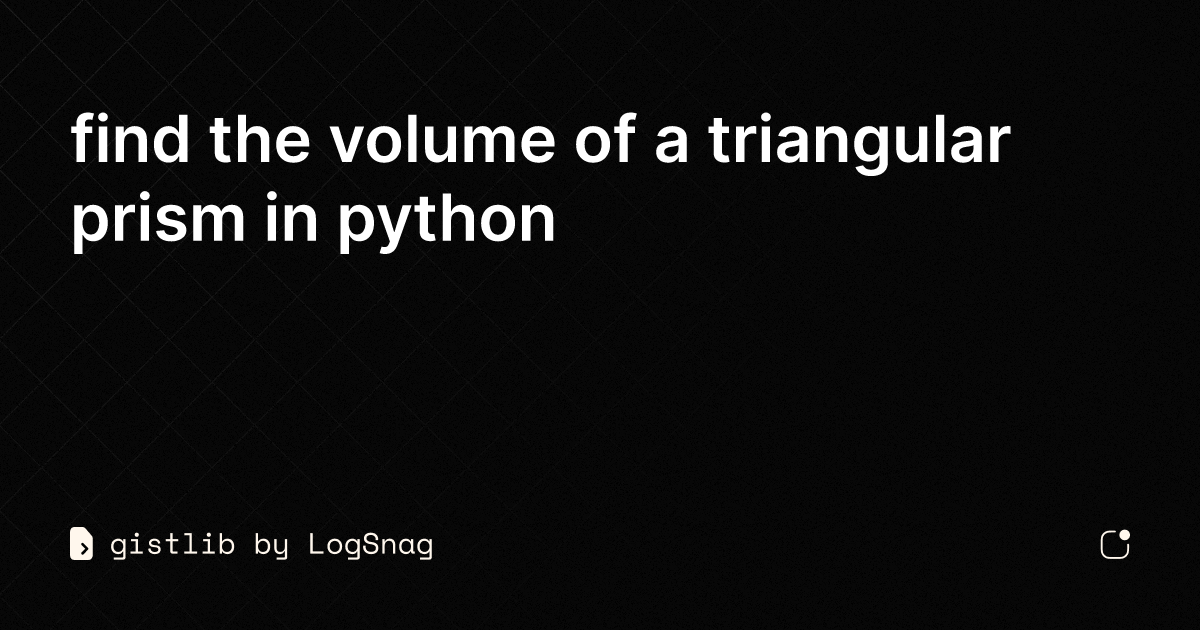 Gistlib Find The Volume Of A Triangular Prism In Python 8272