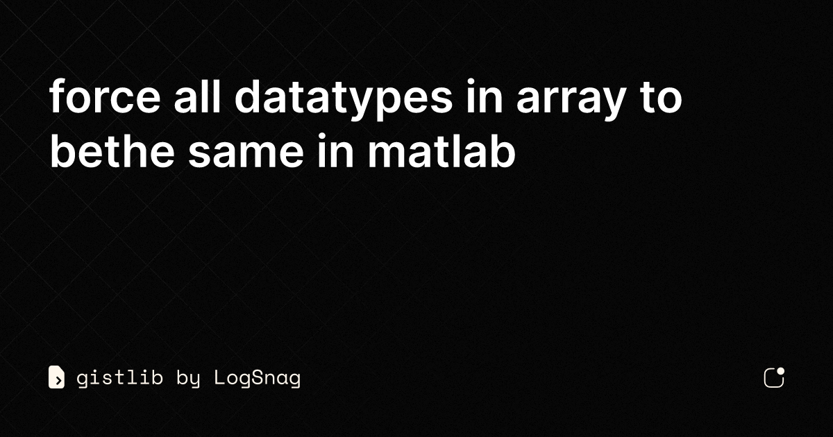 Gistlib Force All Datatypes In Array To Bethe Same In Matlab 