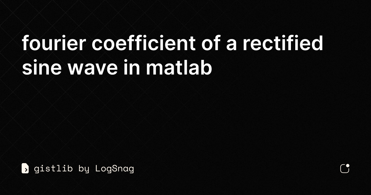Gistlib Fourier Coefficient Of A Rectified Sine Wave In Matlab